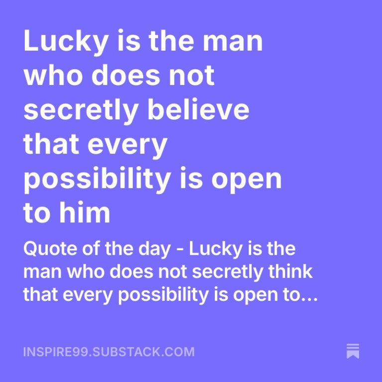 Lucky Is The Man Who Does Not Secretly Believe That Every Possibility ...